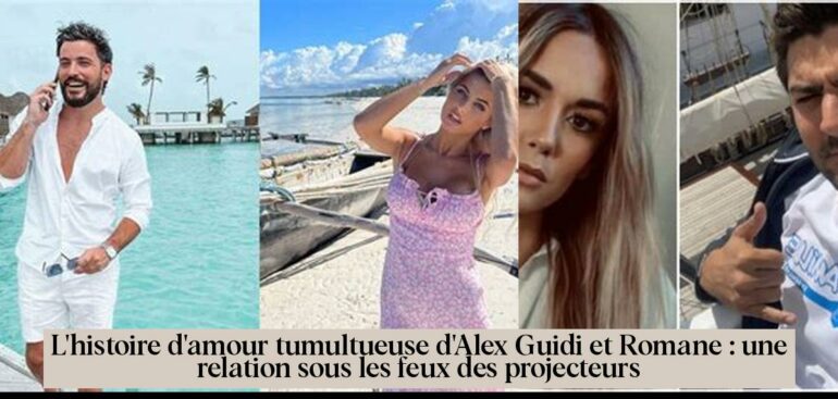 L'histoire d'amour tumultueuse d'Alex Guidi et Romane : une relation ...