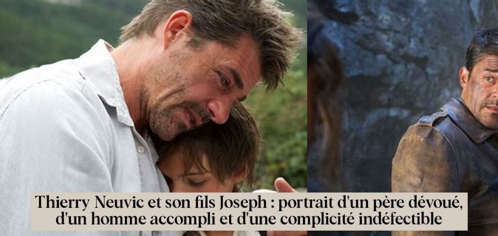 Thierry Neuvic et son fils Joseph : portrait d'un père dévoué, d'un ...